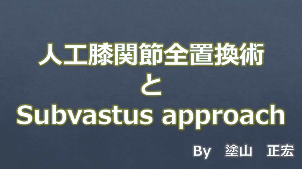 人工膝関節全置換術とSubvastus approachについて整形外科医塗山が説明 | 整形外科医塗山の人工関節ブログ